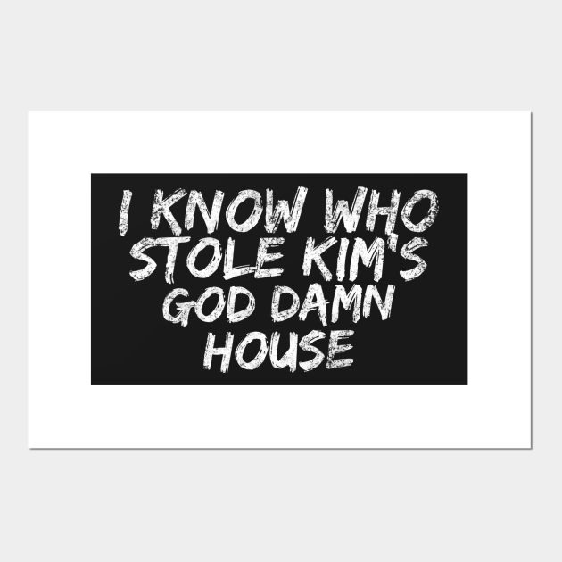 I know who stole Kim's God Damn House - Kims House - Posters and Art ...