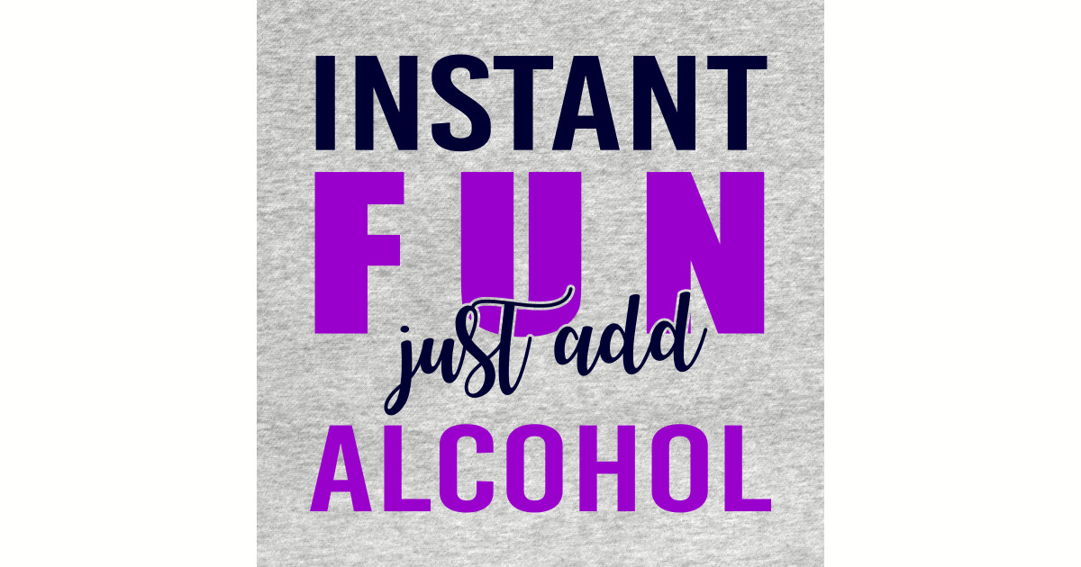 Instant Fun Just Add Alcohol - Drinking Funny - T-Shirt | TeePublic