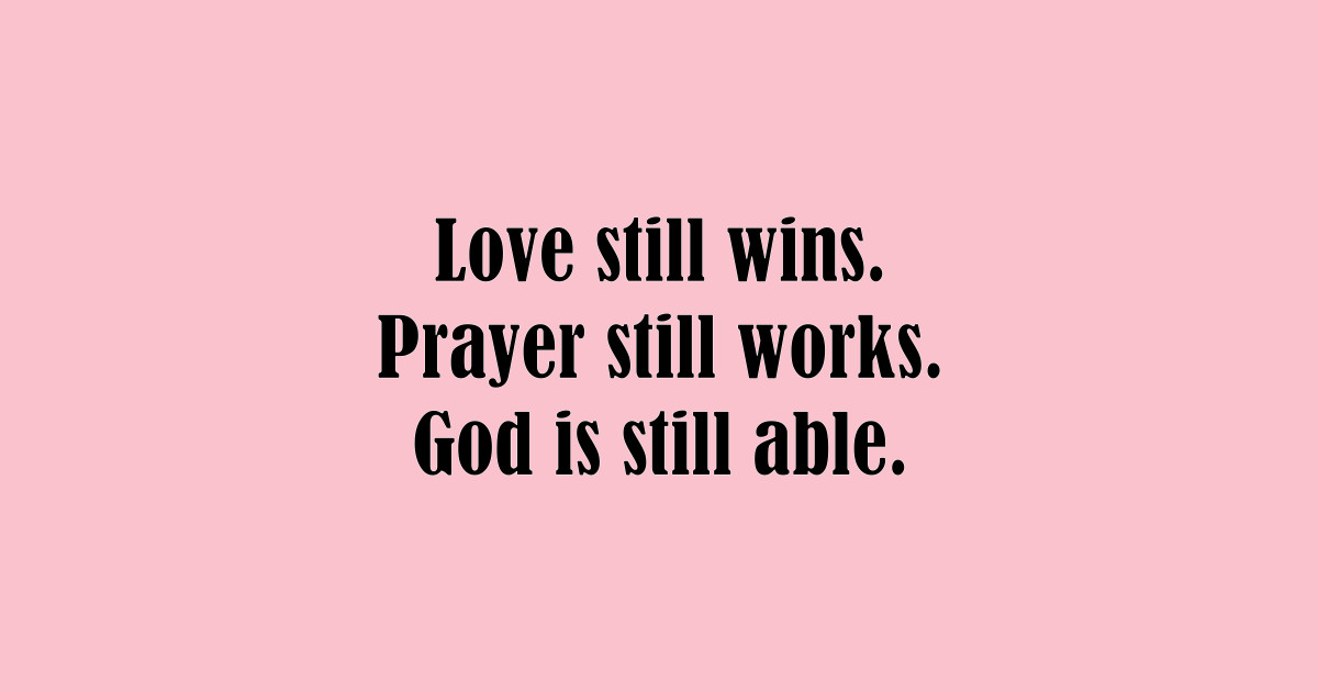 Love still wins. Prayer still works. God is still able. - God - T-Shirt ...