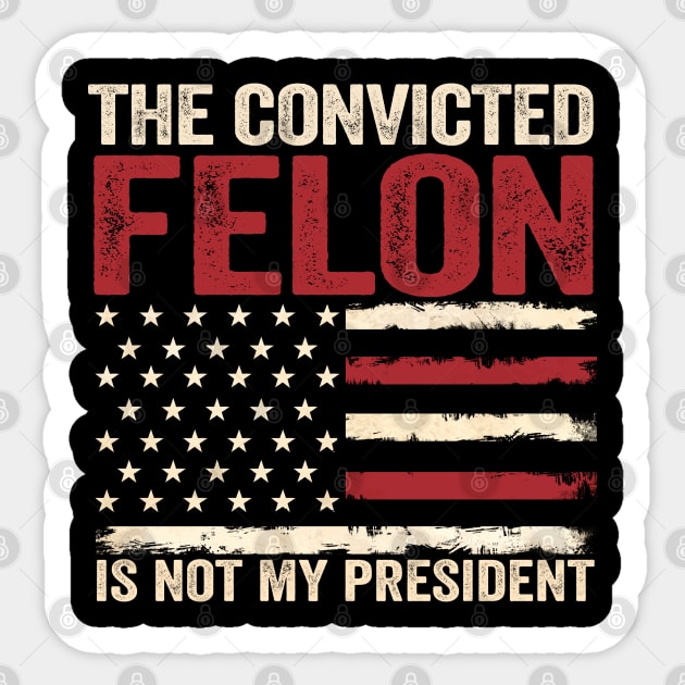 The Convicted Felon Is Not My President trump - Felon Trump - Sticker ...
