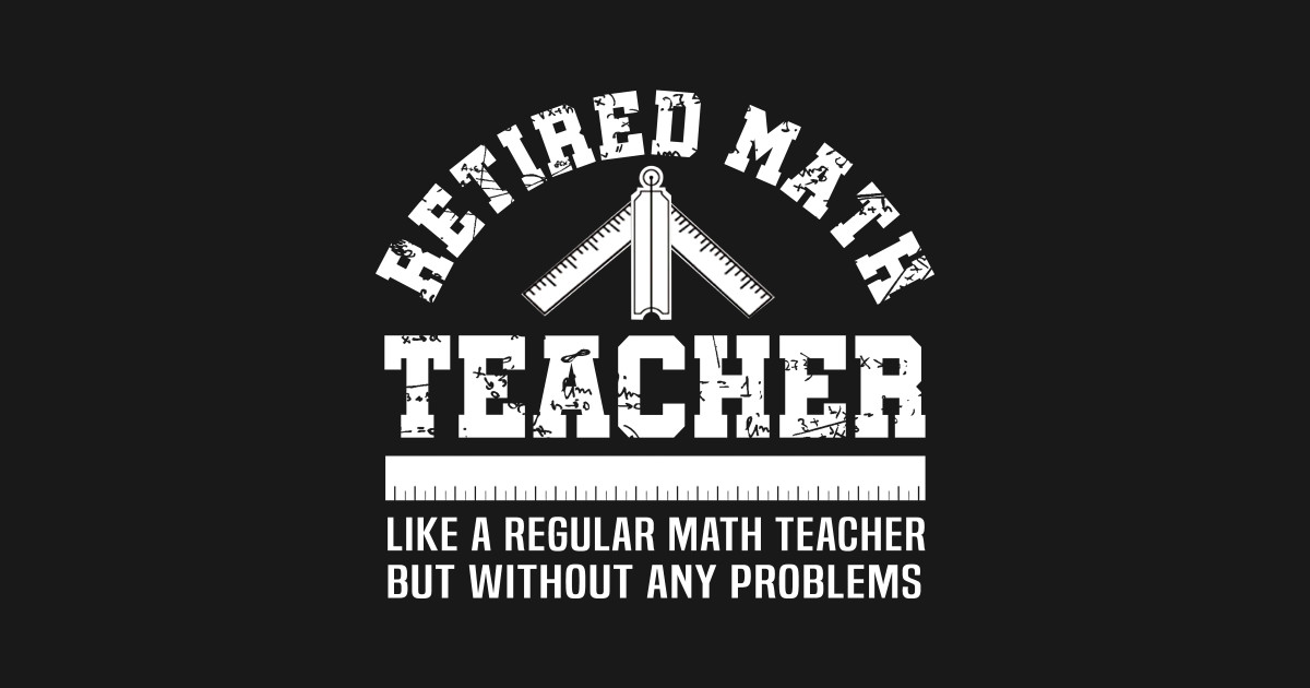 Funny Retirement Problems Gift Shirt Retired Math Teacher - Retired ...
