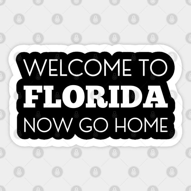 Welcome to florida now go home - Florida - Sticker | TeePublic