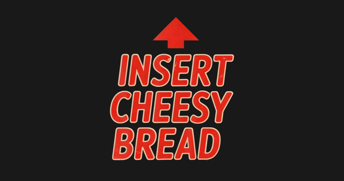 Insert Cheesy Bread - Funny Bread Meme - T-Shirt | TeePublic