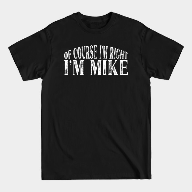 Of Course I'm Right I'm Mike Personalized Named product - Mike - T ...