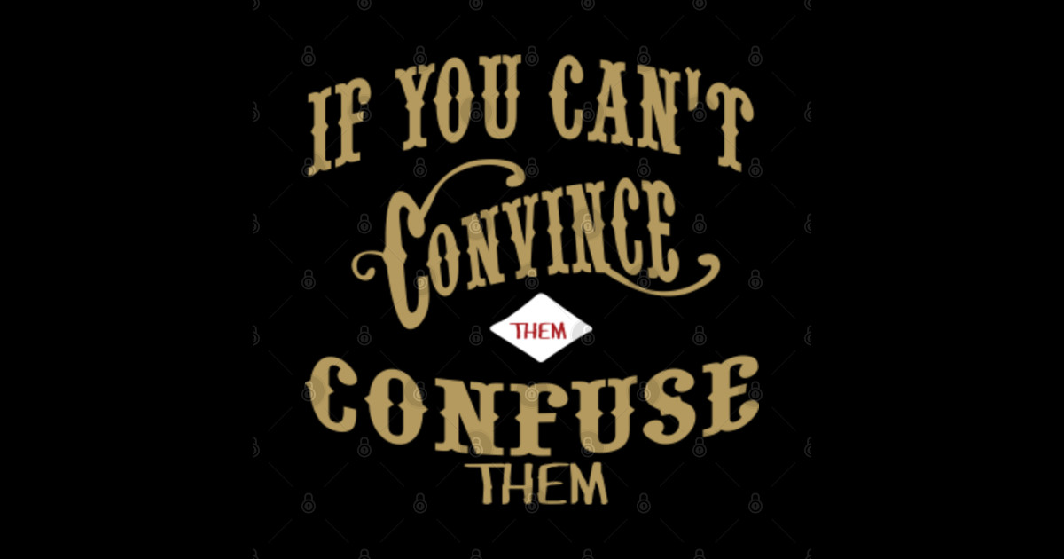 if you cant convince them confuse them - If You Cant Convince Them ...