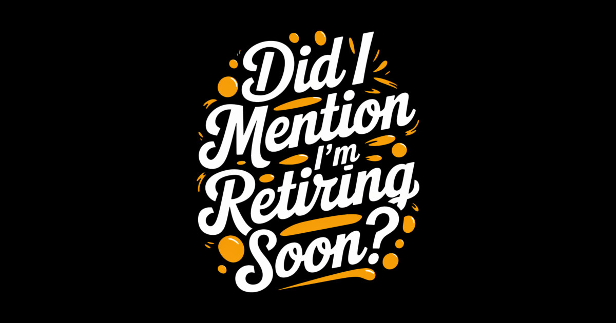 Funny Retirement Did I Mention I'm Retiring Soon - Did I Mention Im ...