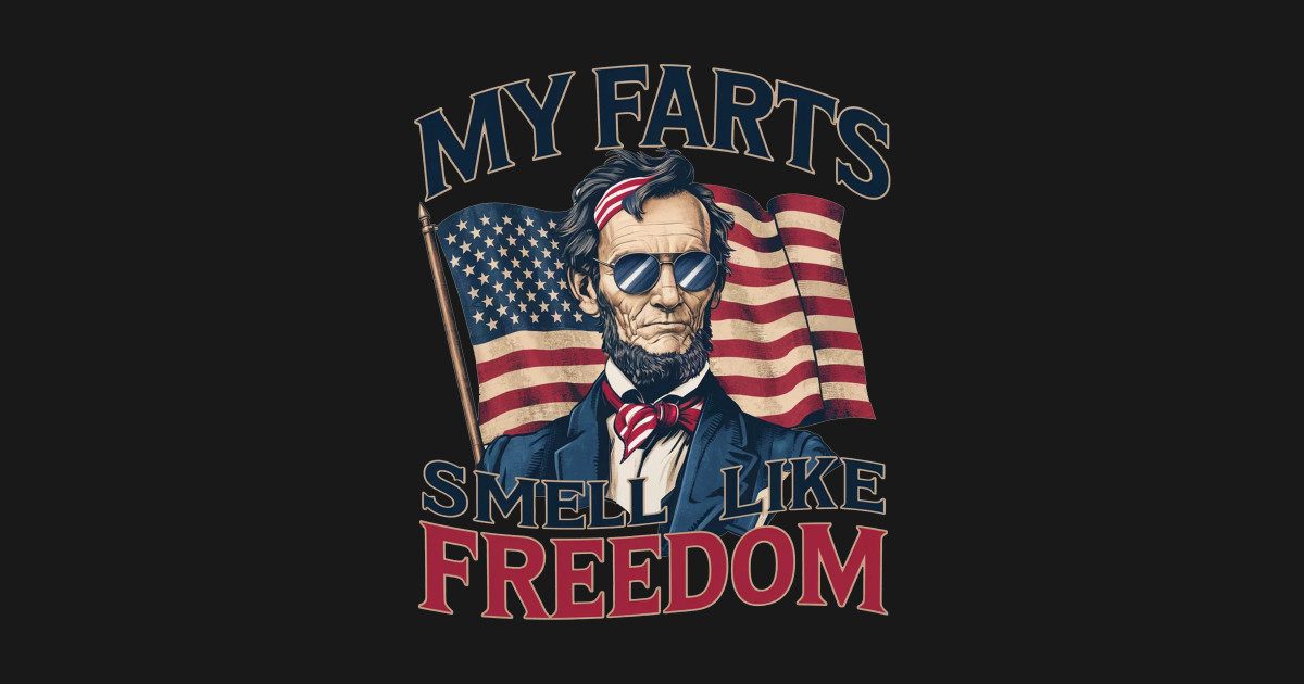 4th Of July My Farts Smell Like Freedom Abraham Lincoln - My Farts ...