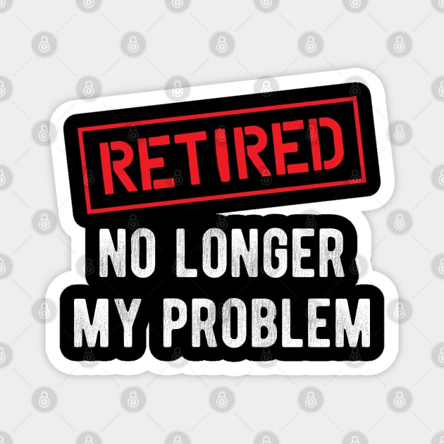 Retired no longer my problem - Retirement Gifts - Magnet | TeePublic