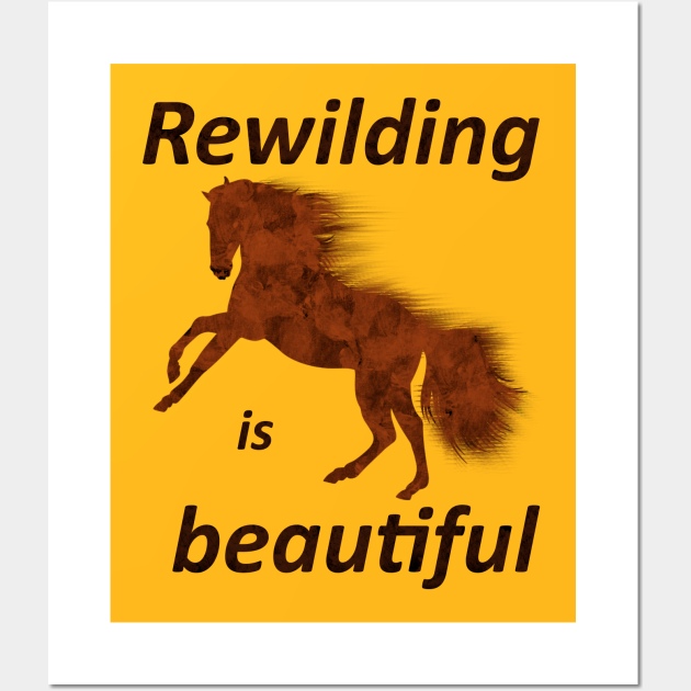 Rewilding is beautiful, wild horse - Rewilding - Posters and Art Prints ...