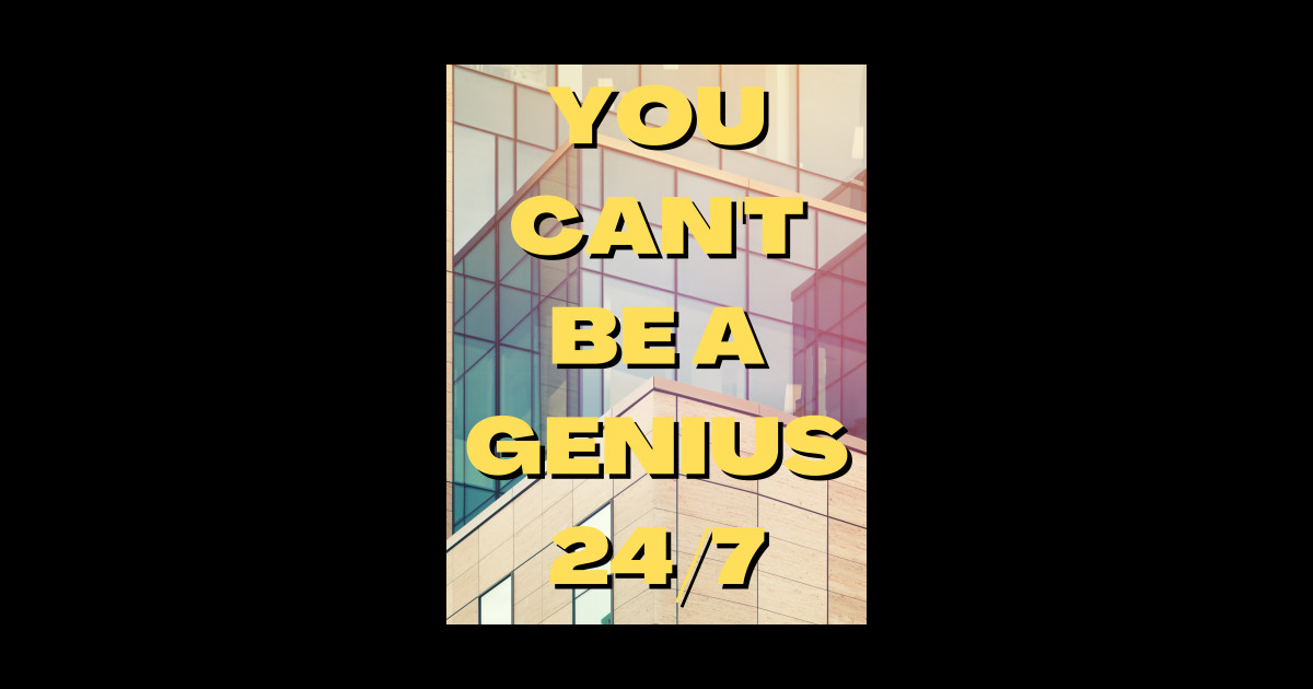 YOU CAN'T BE A GENIUS 24/7 - Genius - Sticker | TeePublic