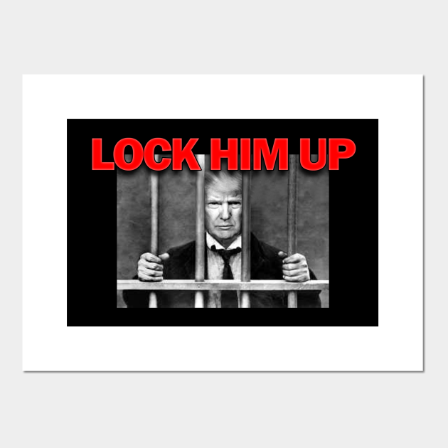 Lock Trump Up - Lock Him Up - Posters and Art Prints | TeePublic