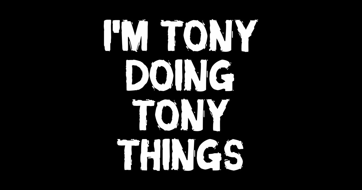 I'm Tony doing Tony things - I M Tony - T-Shirt | TeePublic