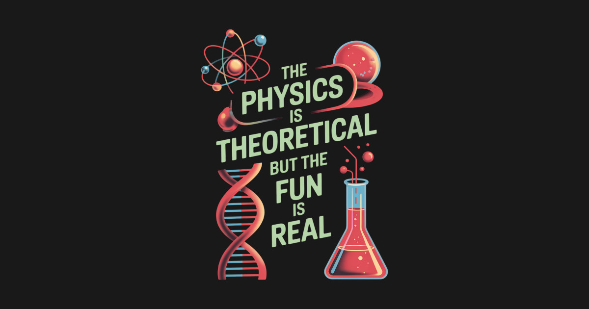 The Physics Is Theoretical But Fun is Real Science Physicist - Real ...