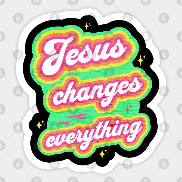 Jesus changes everything - Jesus Changes Everything - Sticker | TeePublic
