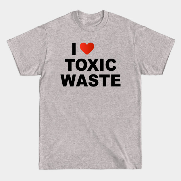I Love Toxic Waste - Toxic - T-Shirt sold by Daniel Spatzek | SKU ...