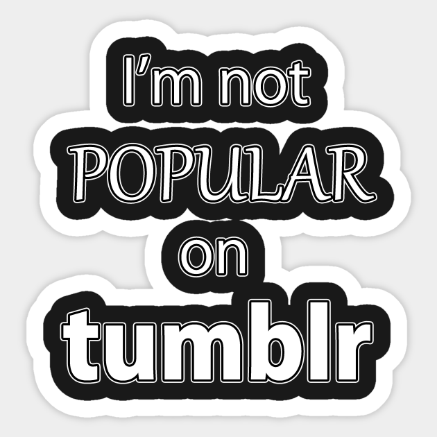 I'm not Popular on Tumblr - Tumblr - Sticker | TeePublic