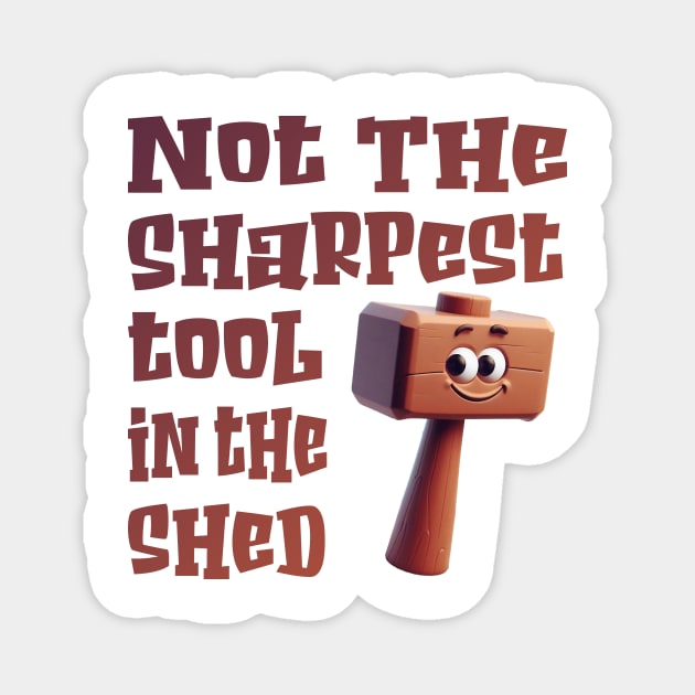 Not the sharpest tool in the shed - Cute Hammer - Magnet | TeePublic