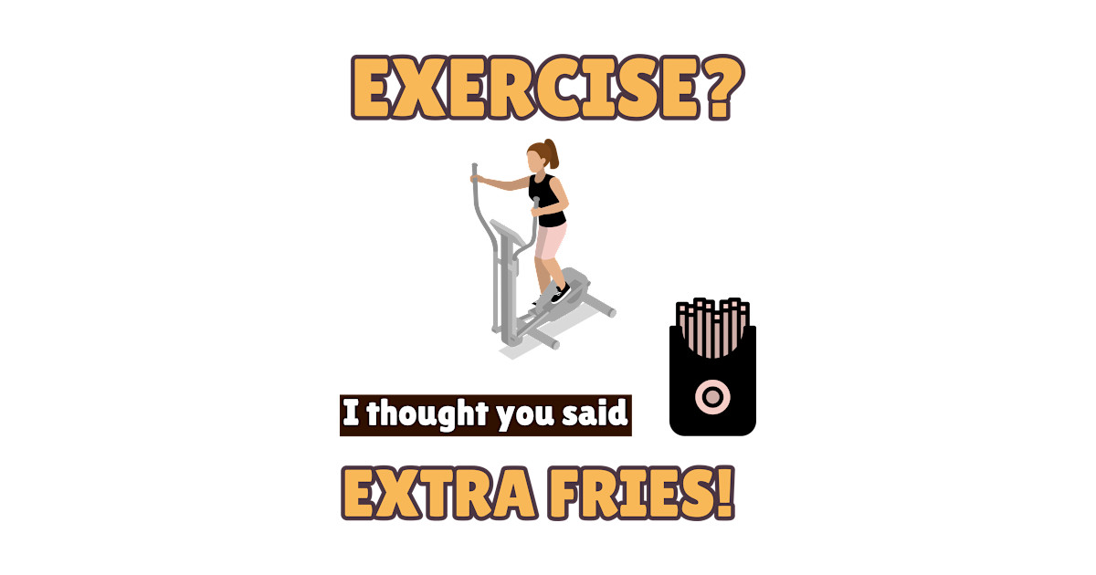Exercise? I thought you said extra fries! - Fitness Gym - T-Shirt ...