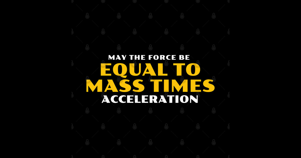 May The Force Be Equal To Mass Times Acceleration - May The Force Be ...