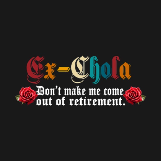 Ex-Chola Don't Make Me Come Out Of Retirement Apparel - Ex Chola Quote ...