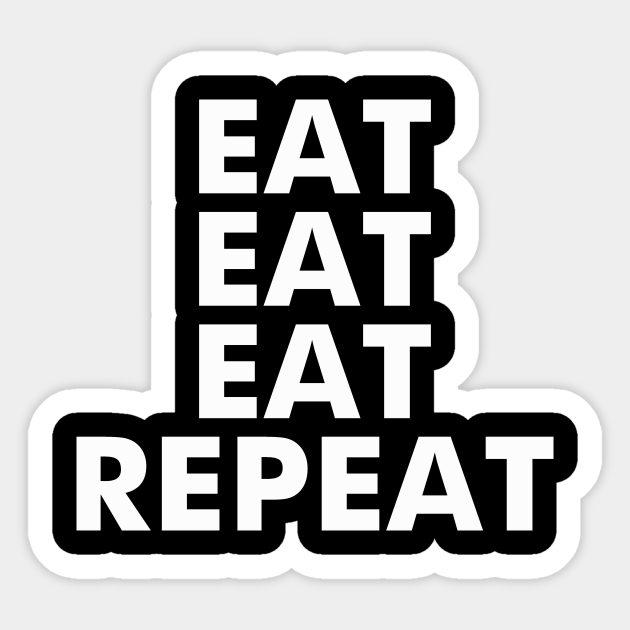Eat Eat Eat Repeat - Eat - Sticker | TeePublic
