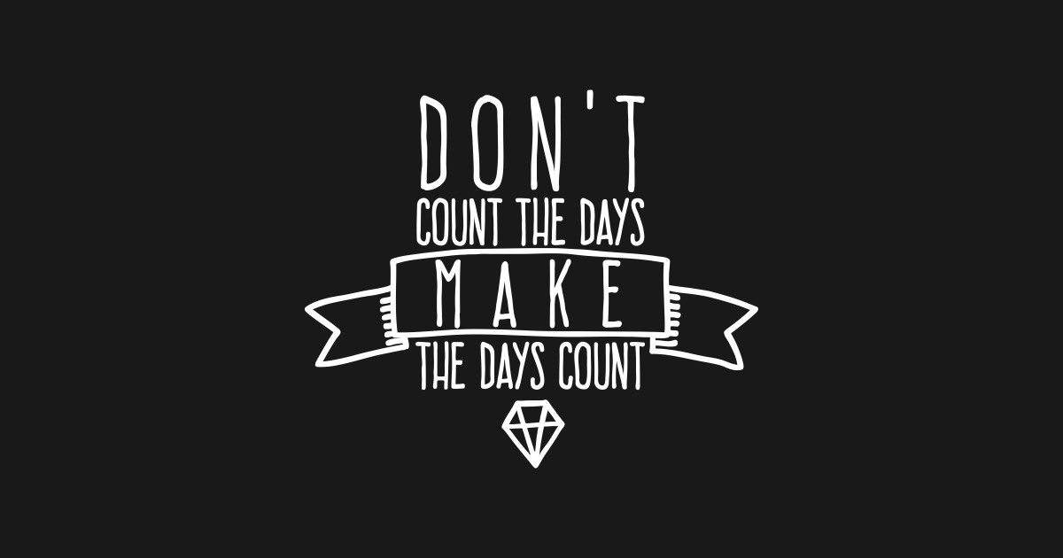Don t Count The Days Make The Days Count Quotes T Shirt TeePublic don-t-count-the-days-make-the-days-count-quotes-t-shirt-teepublic