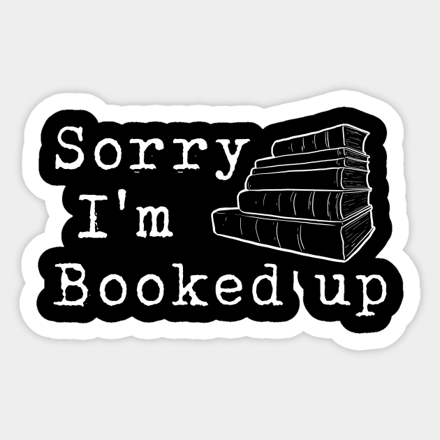 Sorry I'm Booked Up - Book - Sticker | TeePublic