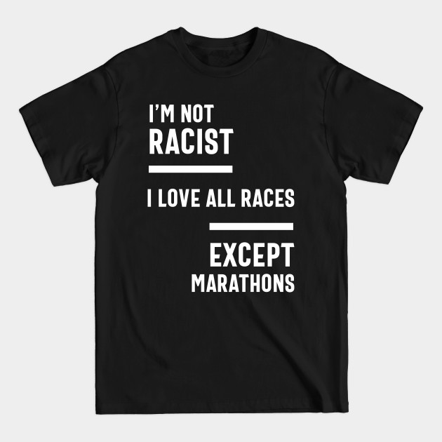 I'm Not Racist I Love All Races Except Marathons - Racist - T-Shirt ...