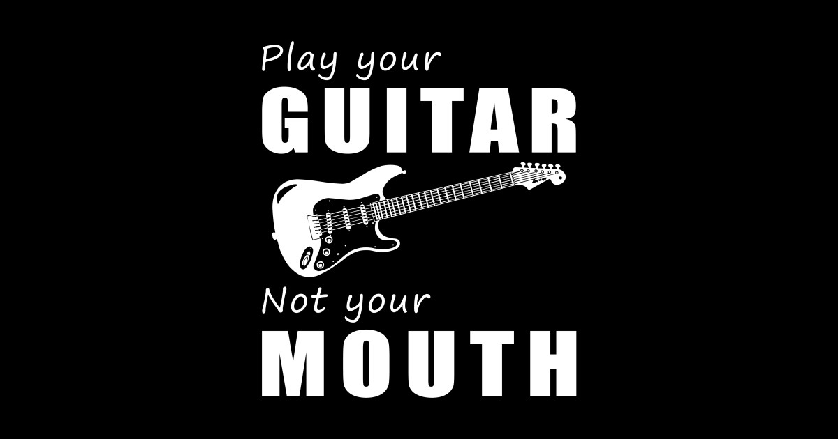 Strum Your Guitar, Not Your Mouth! Play Your Guitar, Not Just Words ...