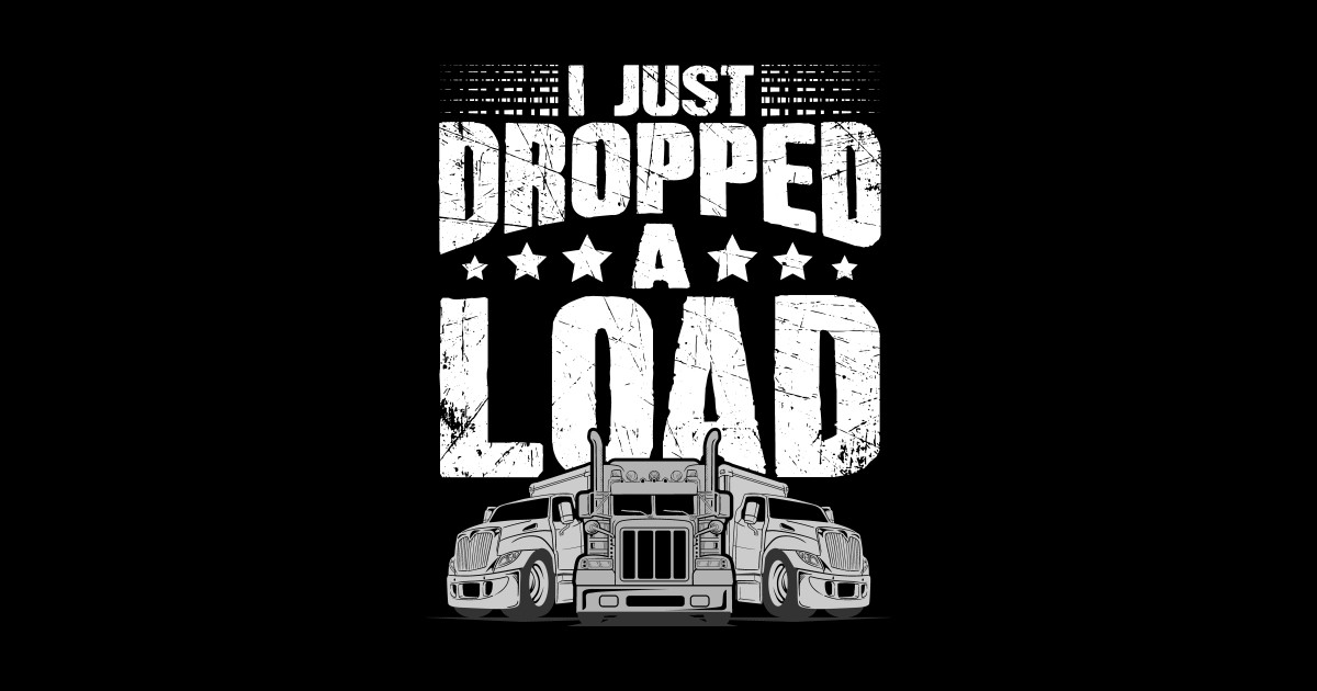 Trucker I just dropped a load - Truck Driver - Sticker | TeePublic