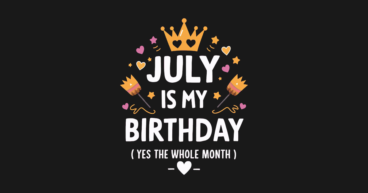 July Is My Birthday - Yes, The Whole Month - July Is My Birthday - T ...