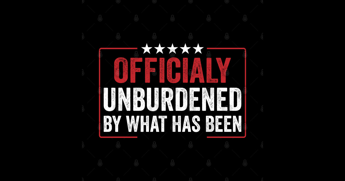 Officially Unburdened By What Has Been - Unburdened - Sticker | TeePublic
