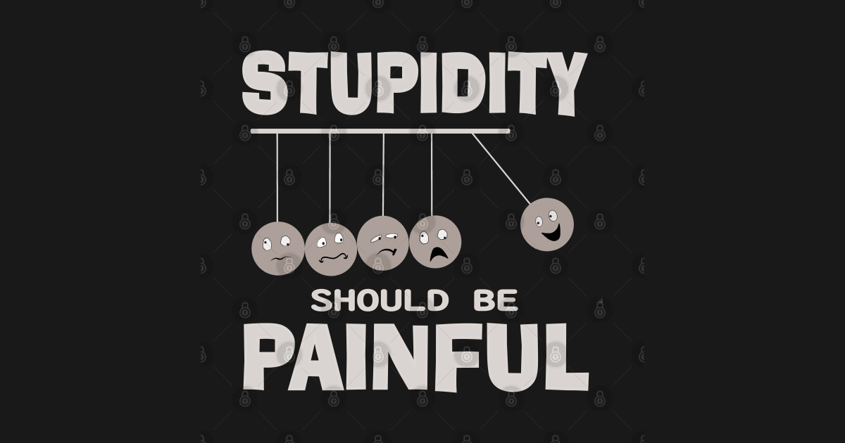 Stupidity Should Be Painful Funny Stupid People Humor - Stupid People ...