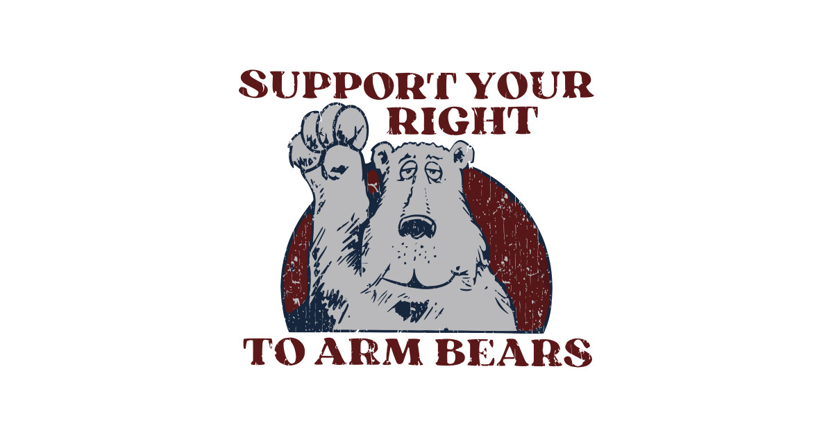 SUPPORT YOUR RIGHT TO ARM BEARS - Fun - T-Shirt | TeePublic