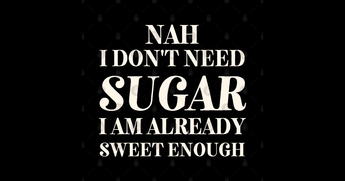 I don't Need Sugar. Already Sweet Enough - Sugar Free - Pin | TeePublic
