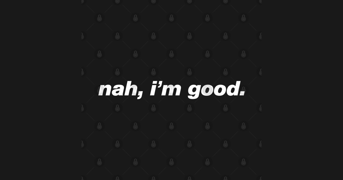 Nah Im Good Funny Quotes T Shirt Teepublic