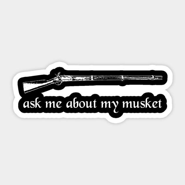Ask Me About My Musket - Civil War Reenactor - Sticker | TeePublic