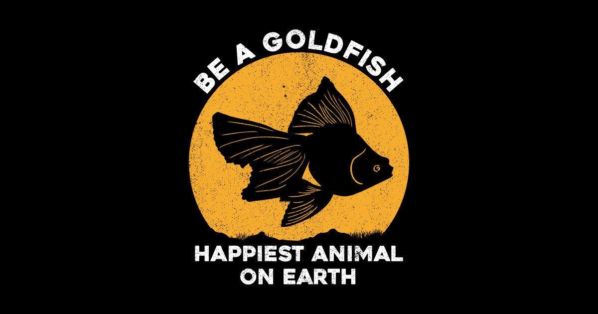 Be A Goldfish - Happiest Animal On Earth - Be A Goldfish - Sticker ...