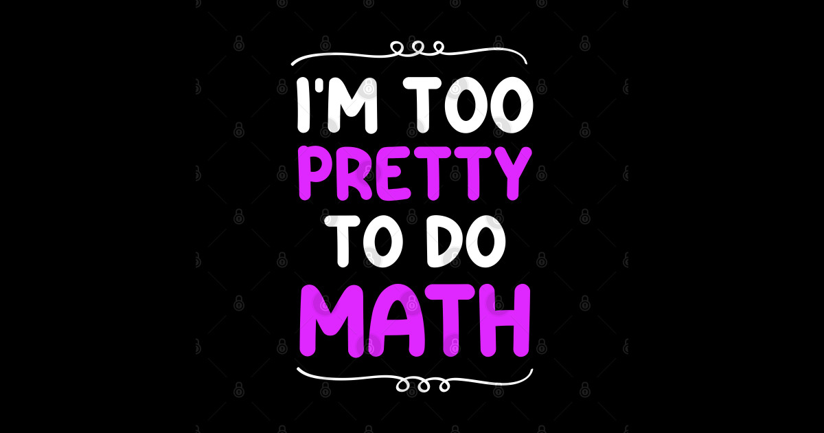 I'm Too Pretty To Do Math - Math Humor - Posters and Art Prints | TeePublic