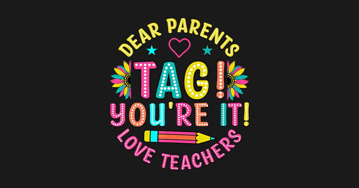 Dear Parents Tag Youre It Love Teachers Last Day Of School - Dear ...