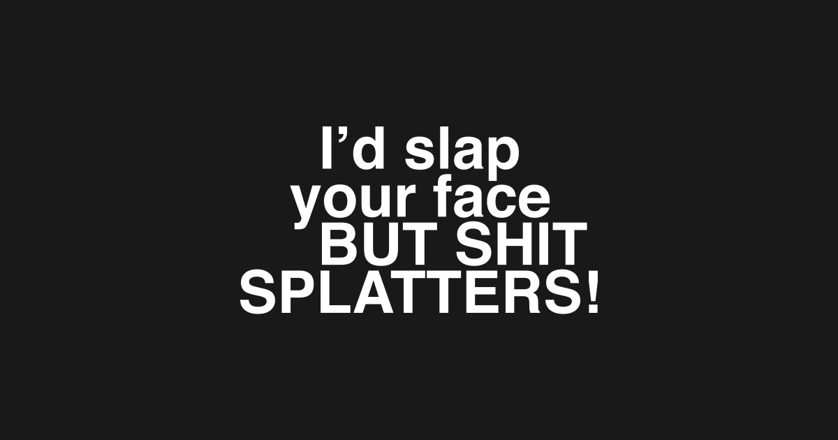I’d slap your face BUT SHIT SPLATTERS! - Shitty - T-Shirt | TeePublic