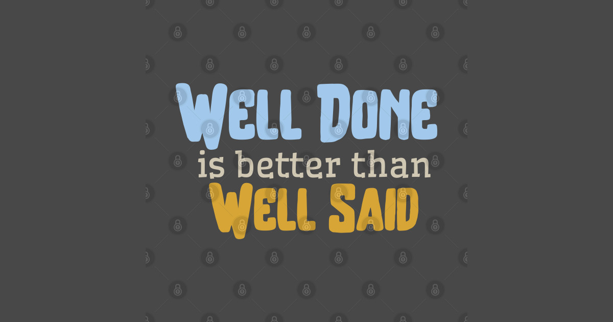 Well done is better than well said - Well Done - T-Shirt | TeePublic