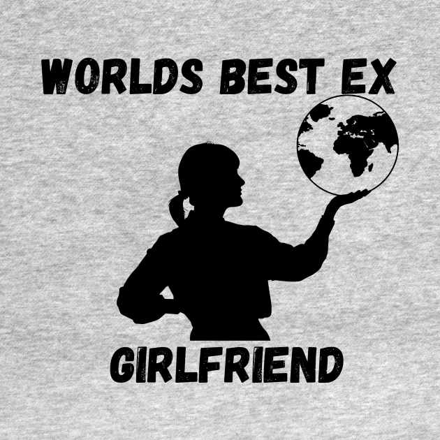 worlds best ex girlfriend - Ex Girlfriend - T-Shirt | TeePublic