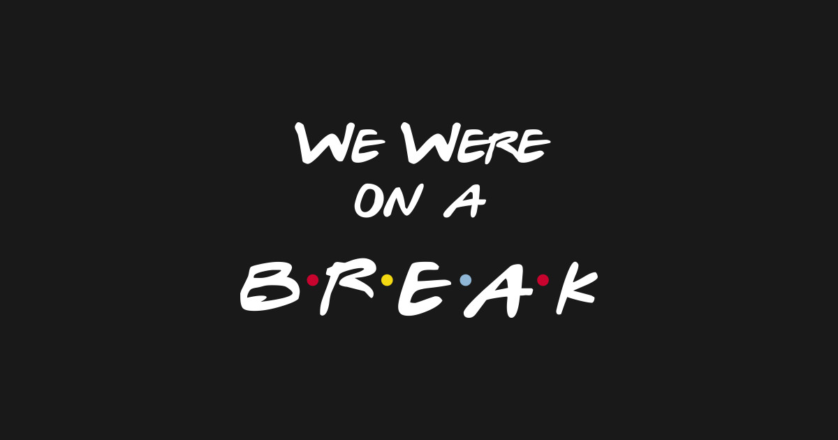 We Were On a Break - Friends Quotes - T-Shirt | TeePublic