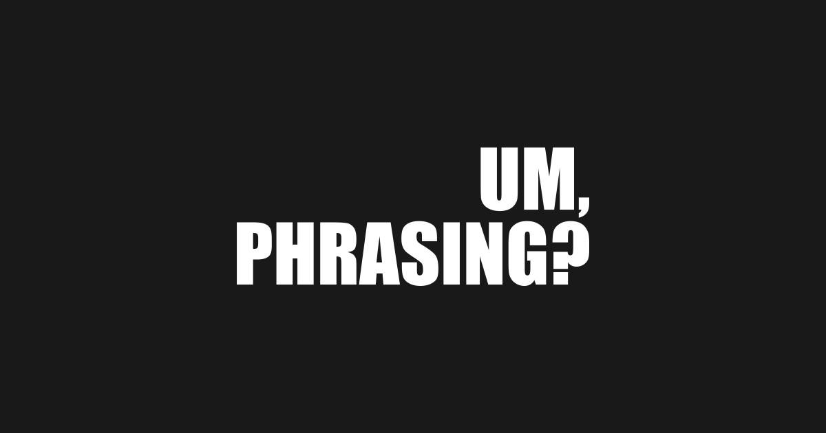 Um, phrasing? - Um Phrasing - T-Shirt | TeePublic