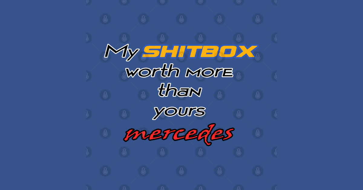 My shitbox car worth more than your mercedes - Shitbox - T-Shirt ...