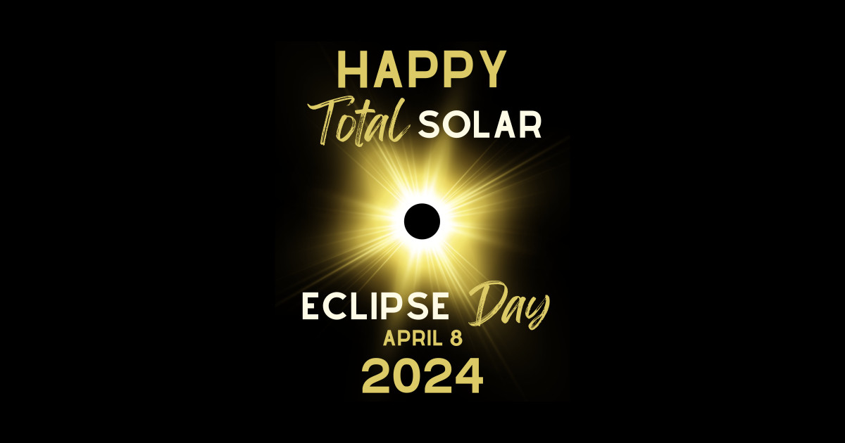 Happy Total Solar Eclipse Day April 8 2024 - Total Solar Eclipse 2024 ...