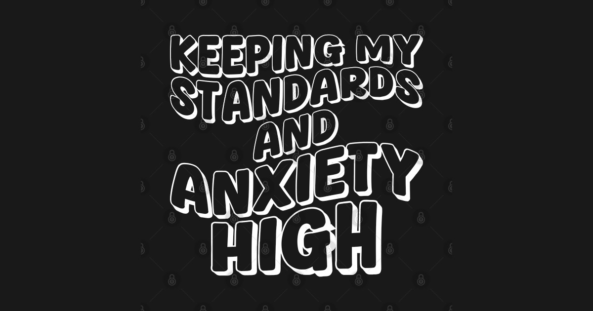 keeping my standards and anxiety high - Keeping My Standards And ...