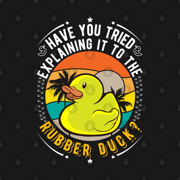 Have You Tried Explaining It To The Rubber Duck Rubber Duck T Shirt