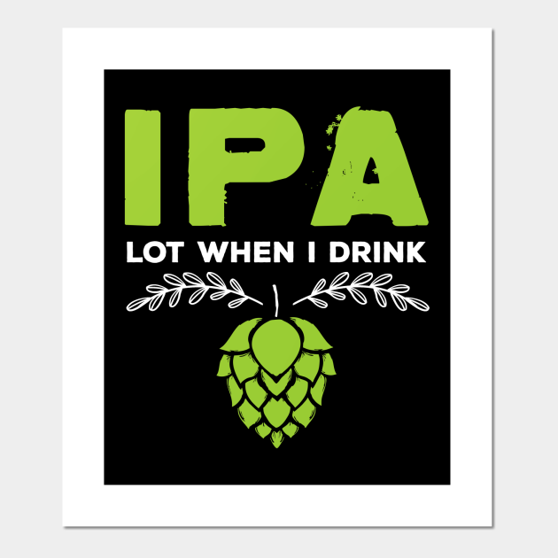 Cute IPA Lot When I Drink Funny Beer Drinker's Pun - Ipa Lot When I ...